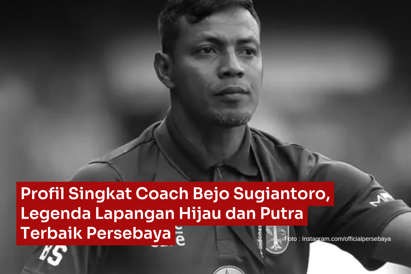 Profil Singkat Coach Bejo Sugiantoro, Legenda Lapangan Hijau dan Putra Terbaik Persebaya